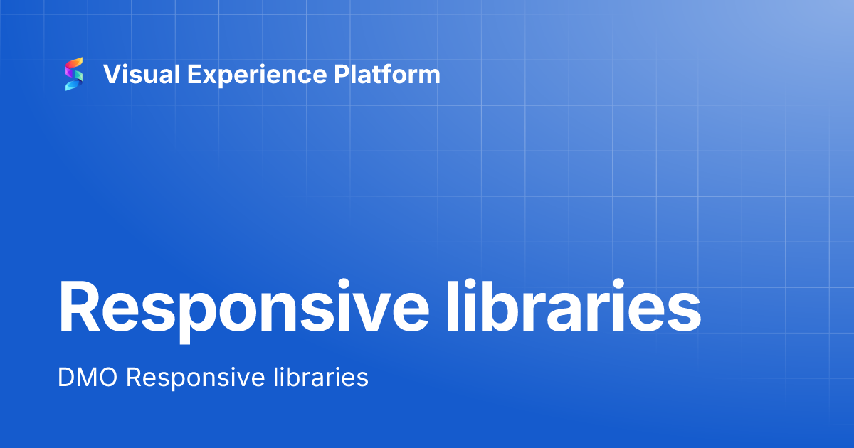Responsive libraries | Visual Experience Platform