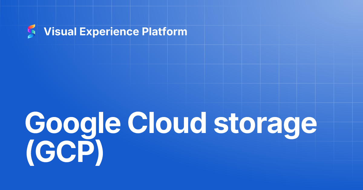 Google Cloud storage (GCP) | Visual Experience Platform